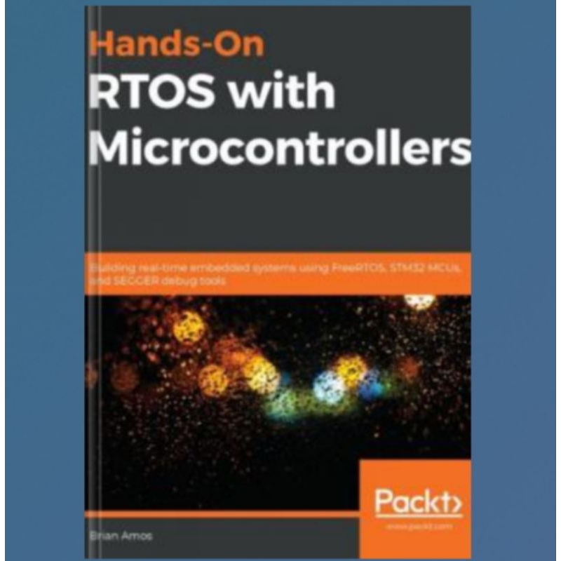 Hands-on RTOS with Microcontrollers: Building real-time embedded systems using FreeRTOS, STM32 ...