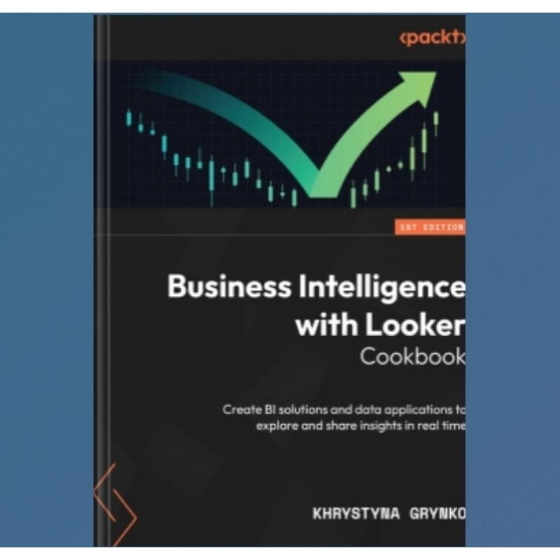 Book Business Intelligence with Looker Cookbook: Create BI solutions and data applications to ...