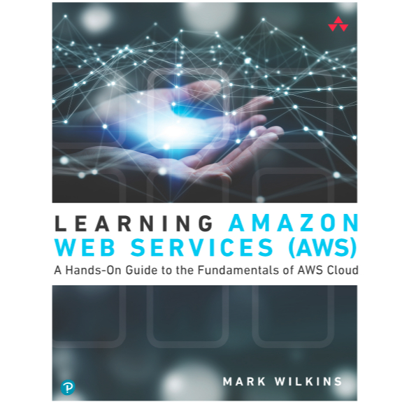 Mark Wilkins - Learning Amazon Web Services _ A Hands-On Guide to the Fundamentals of AWS Cloud ...