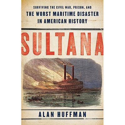 Sultana: Surviving the Civil War, Prison, and the Worst Maritime ...