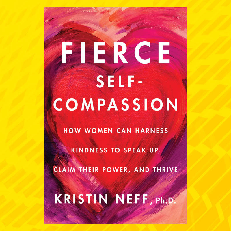 Fierce Self-Compassion How Women Can Harness Kindness Speak Up Claim ...