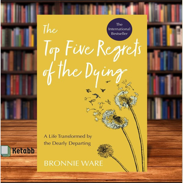 Top Five Regrets of the Dying: A Life Transformed by the Dearly ...
