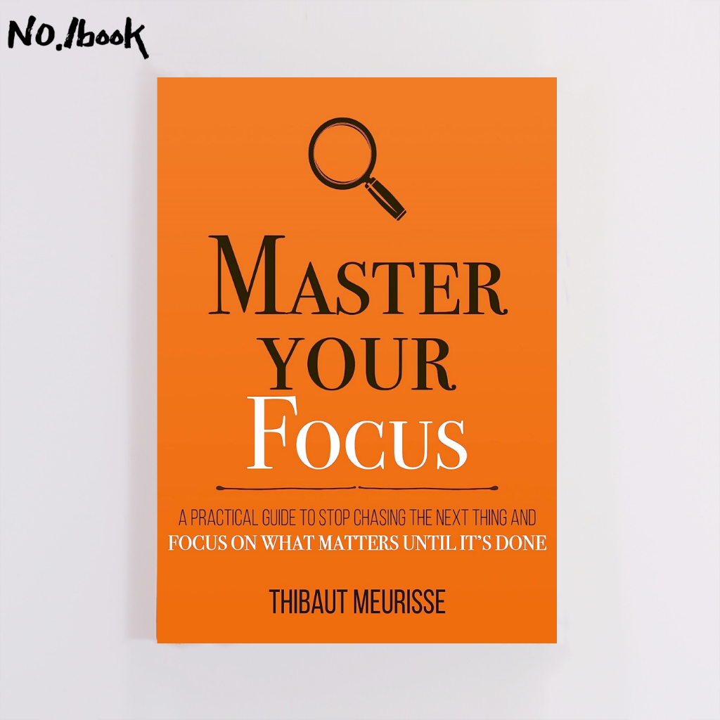Master Your Focus: A Practical Guide to Stop Chasing the Next Thing and ...