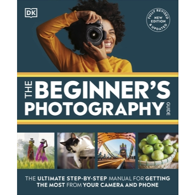 The Beginner’s Photography Guide : The Ultimate Step-by-Step Manual for ...