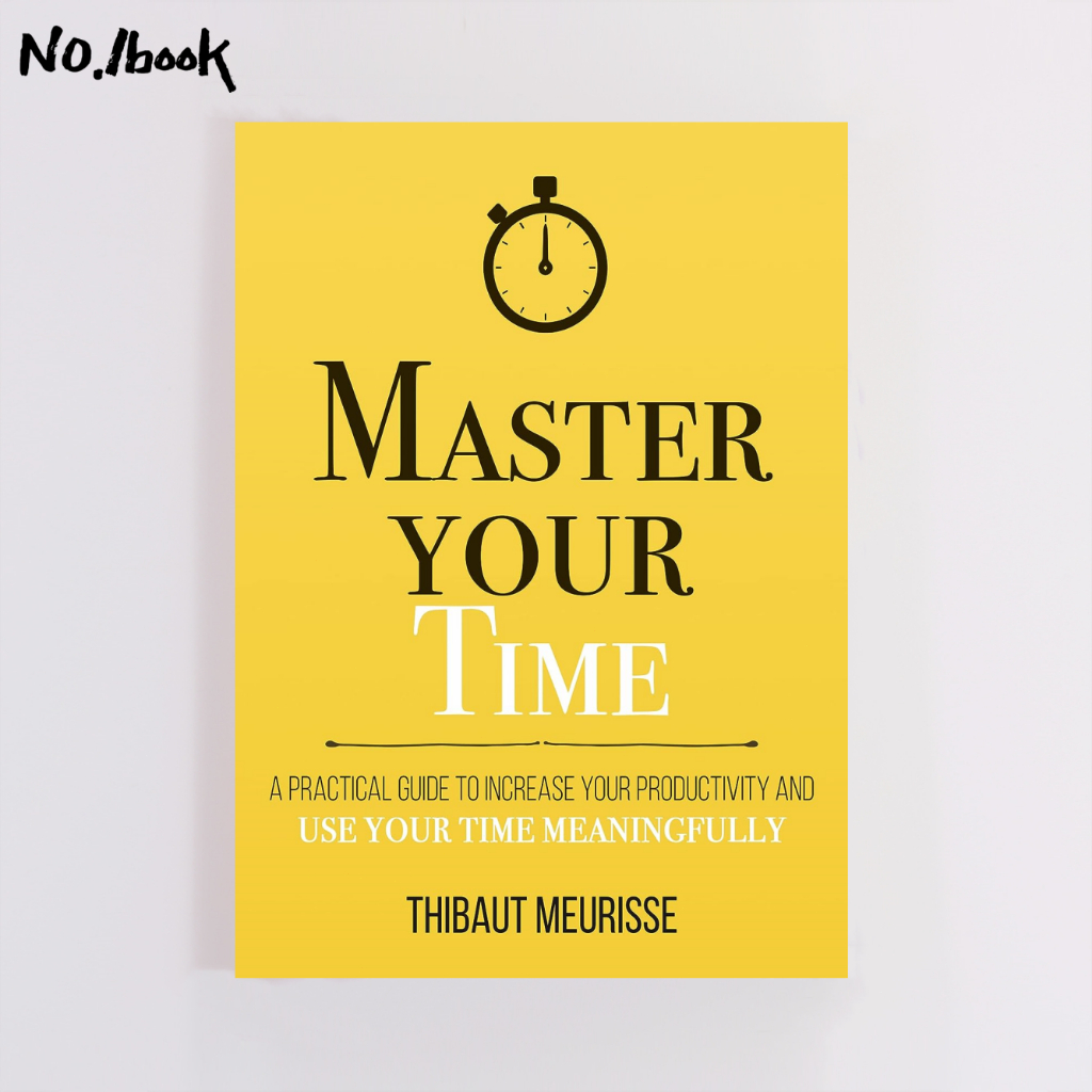 Master Your Time : A Practical Guide to Increase Your Productivity and ...