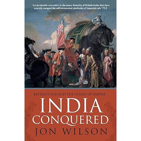 India Conquered: Britain's Raj and the Chaos of Empire by Jon Wilson ...