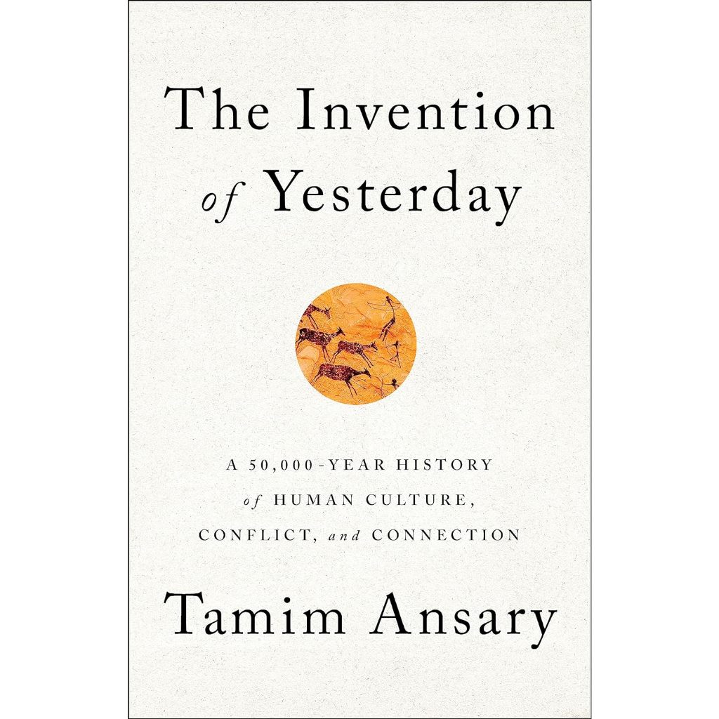Tamim Ansary The Invention Of Yesterday A 50,000-Year History Of Human ...