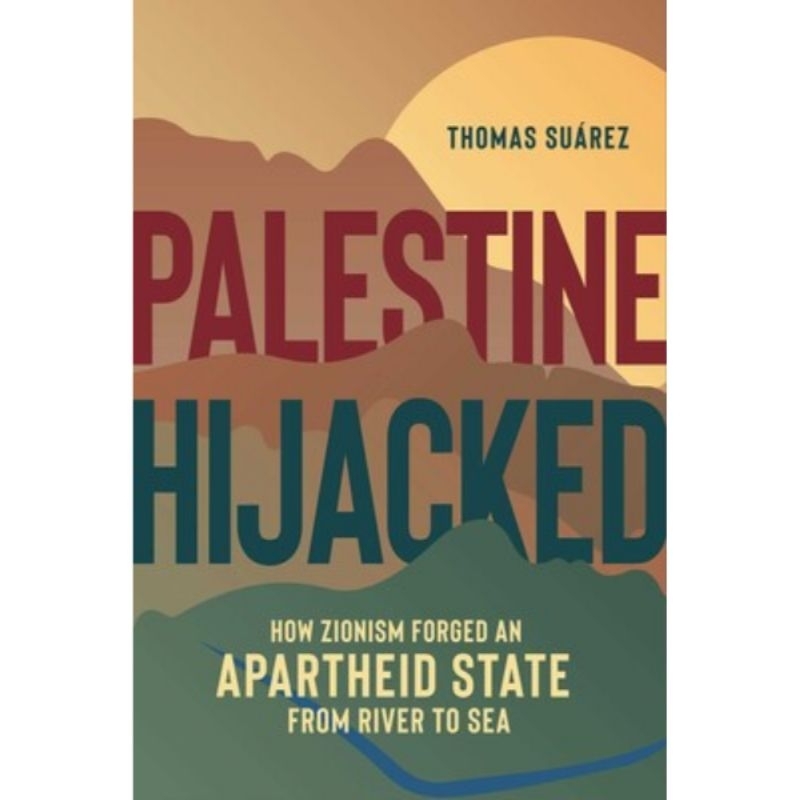 Palestine Hijacked: How Zionism Forged an Apartheid State from River to ...