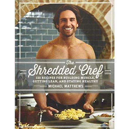 The Shredded Chef: 125 Recipes for Building Muscle, Getting Lean, and ...