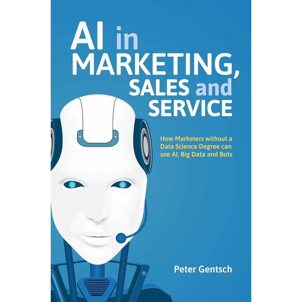 AI in Marketing, Sales and Service How Marketers Without a Data Science Degree Can Use AI, Big ...