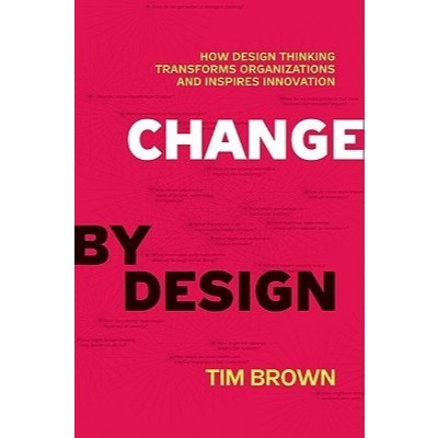 Change by Design: How Design Thinking Transforms Organizations and ...