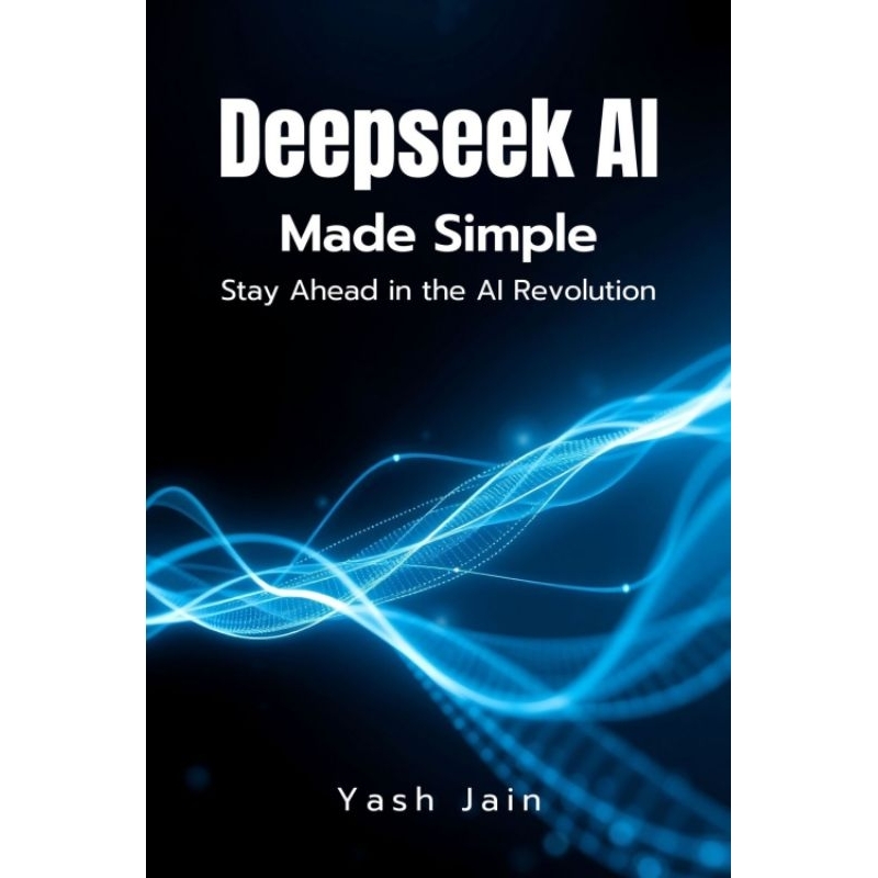 DeepSeek AI Made Simple : Stay Ahead in the AI Revolution (DeepSeek Mastery Series: From Basics ...