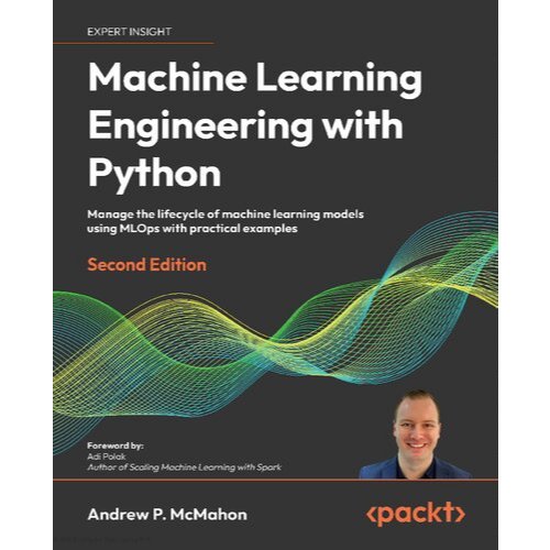 Machine Learning Engineering with Python: Manage the lifecycle of ...