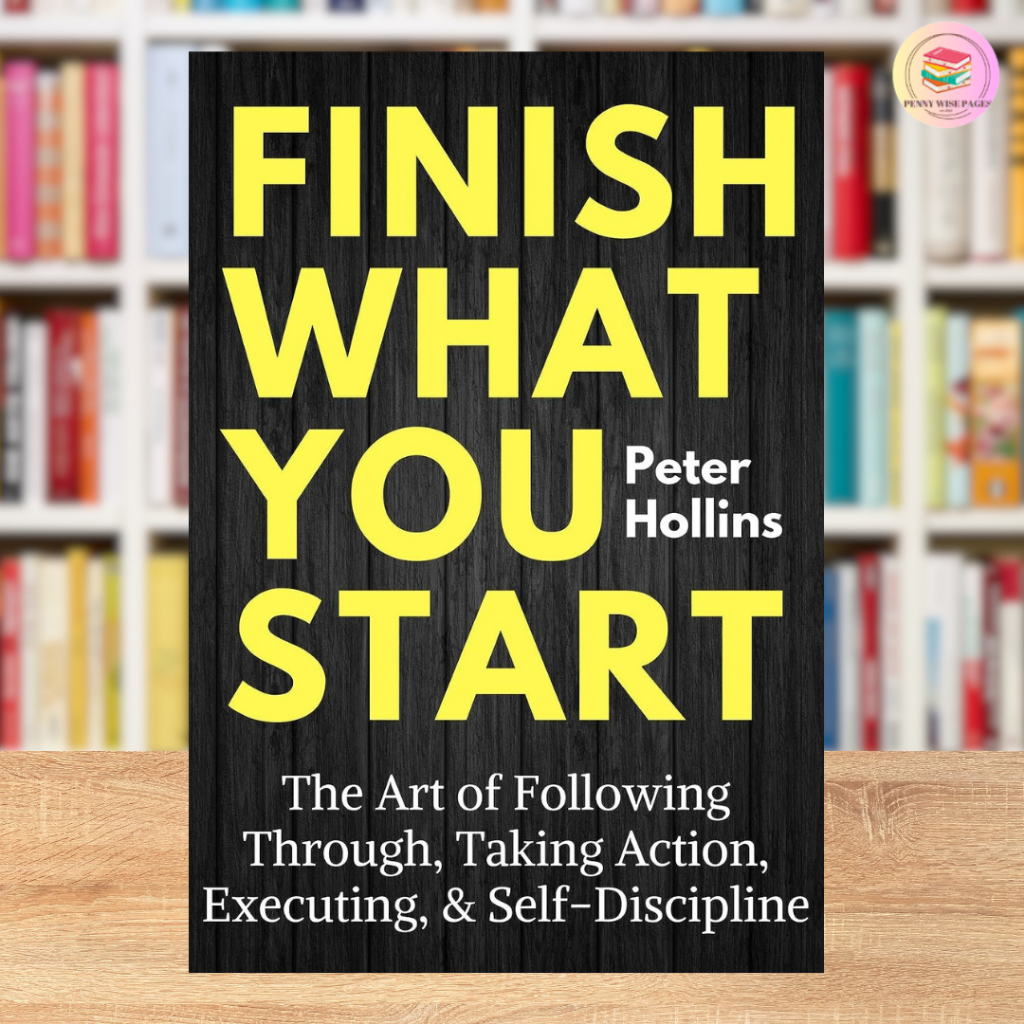 Finish What You Start: The Art of Following Through, Taking Action, Executing, & Self-Discipline ...