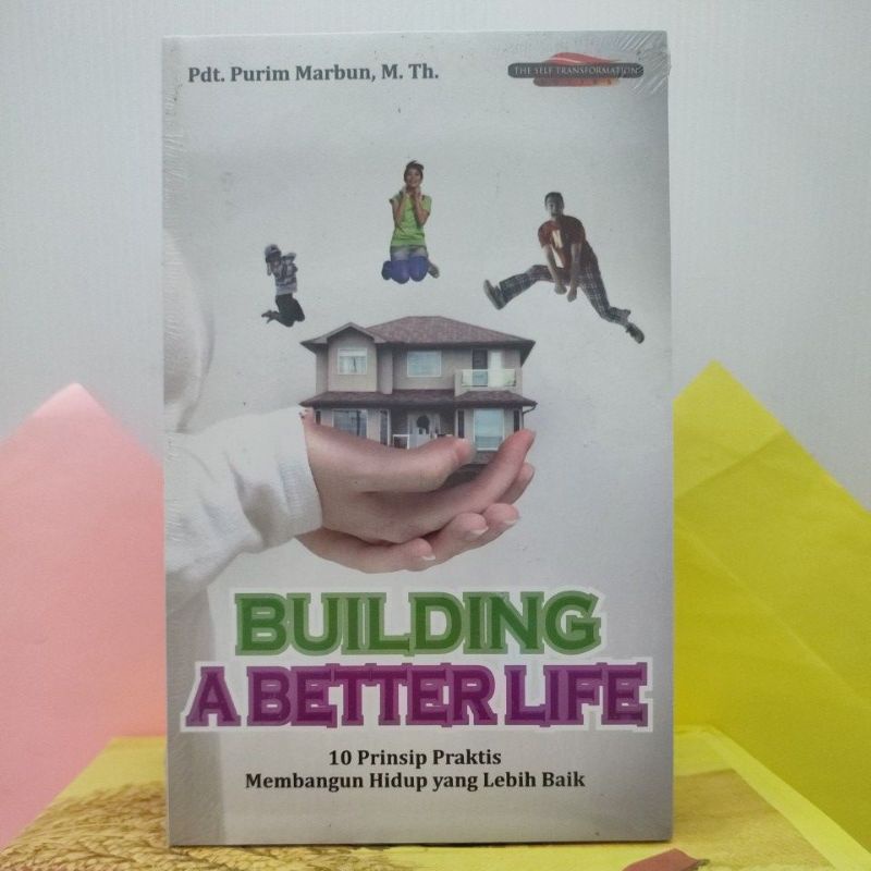 BUILDING A BETTER LIFE (10 Prinsip Praktis Membangun Hidup Yang Lebih ...