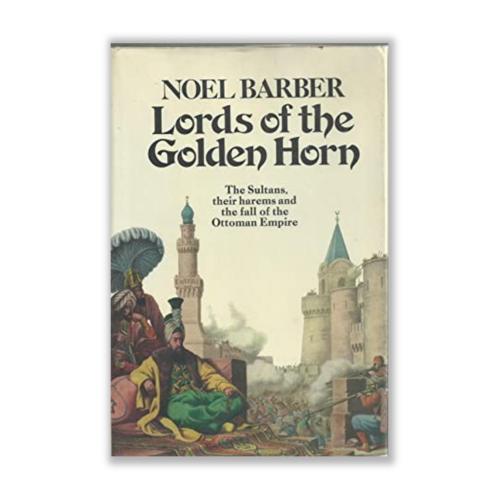Lords of the Golden Horn: The Sultans, their harems and the fall of the ...