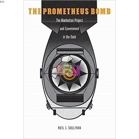The Prometheus Bomb: The Manhattan Project and Government in the Dark ...