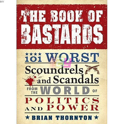 The Book of Bastards: 101 Worst Scoundrels and Scandals from the World of Politics and Power |O# ...