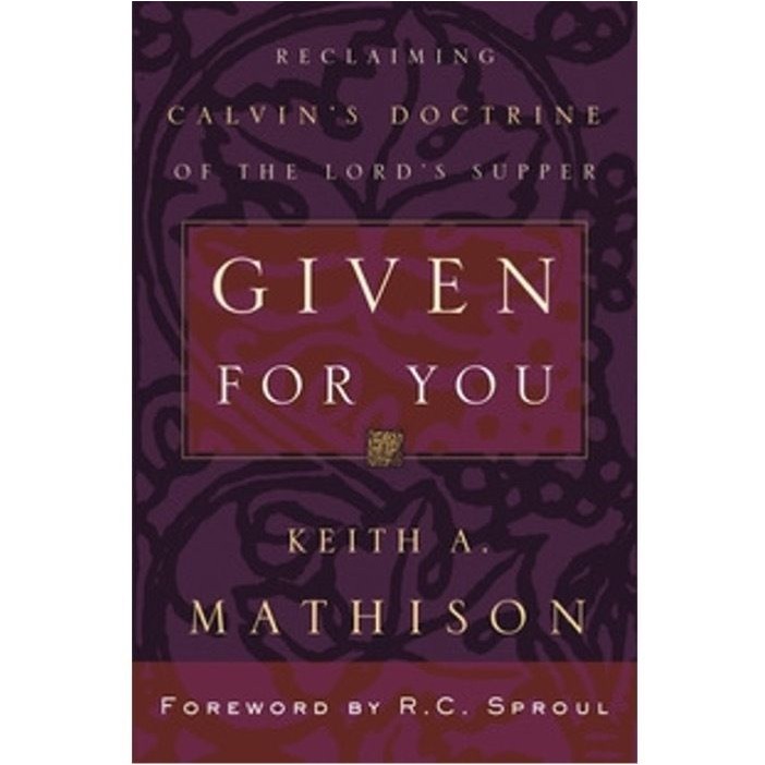 Given For You: Reclaiming Calvin’s Doctrine of the Lord’s Supper (Keith ...