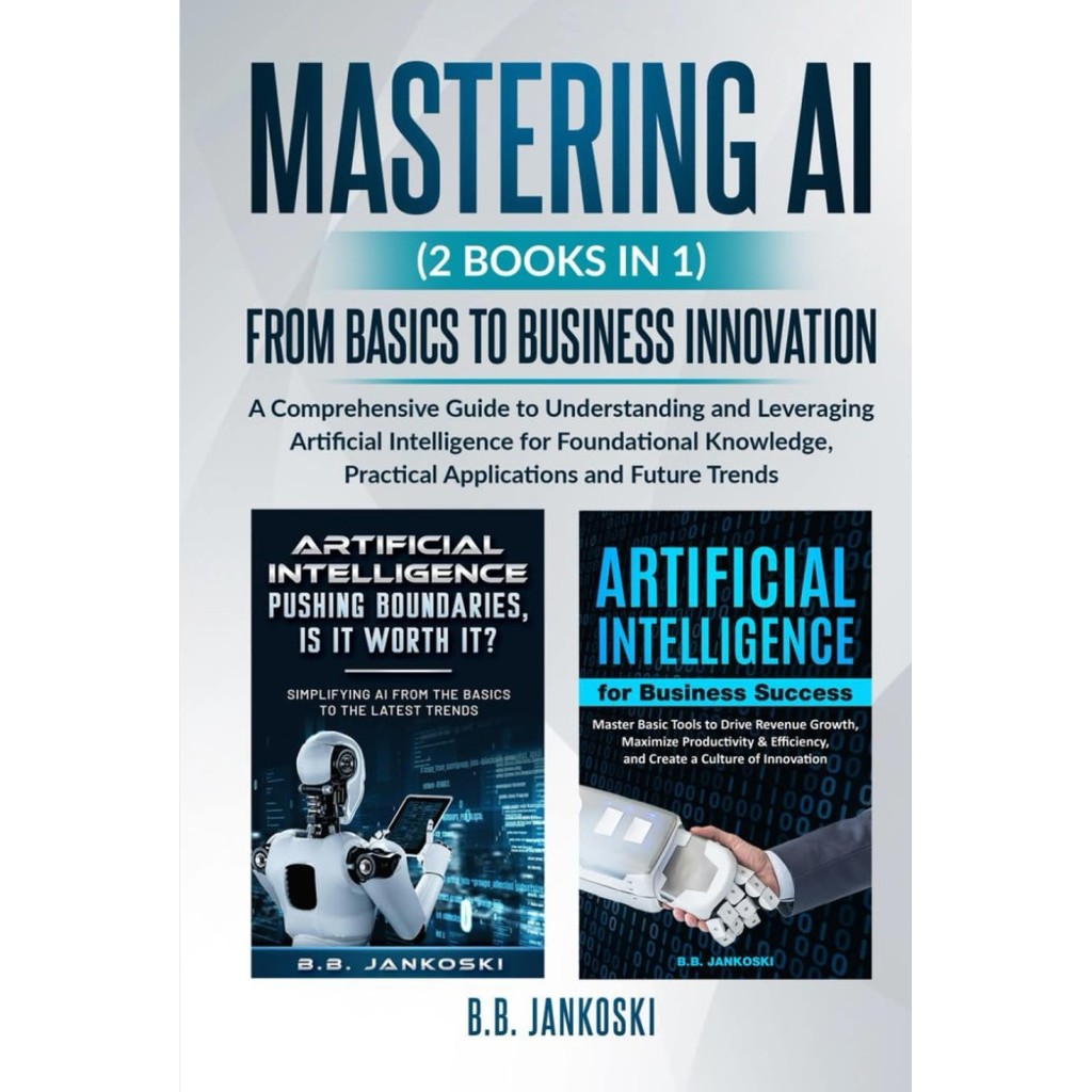 Mastering AI Book (2 Books In 1): A Comprehensive Guide From Basics to Business Innovation ...