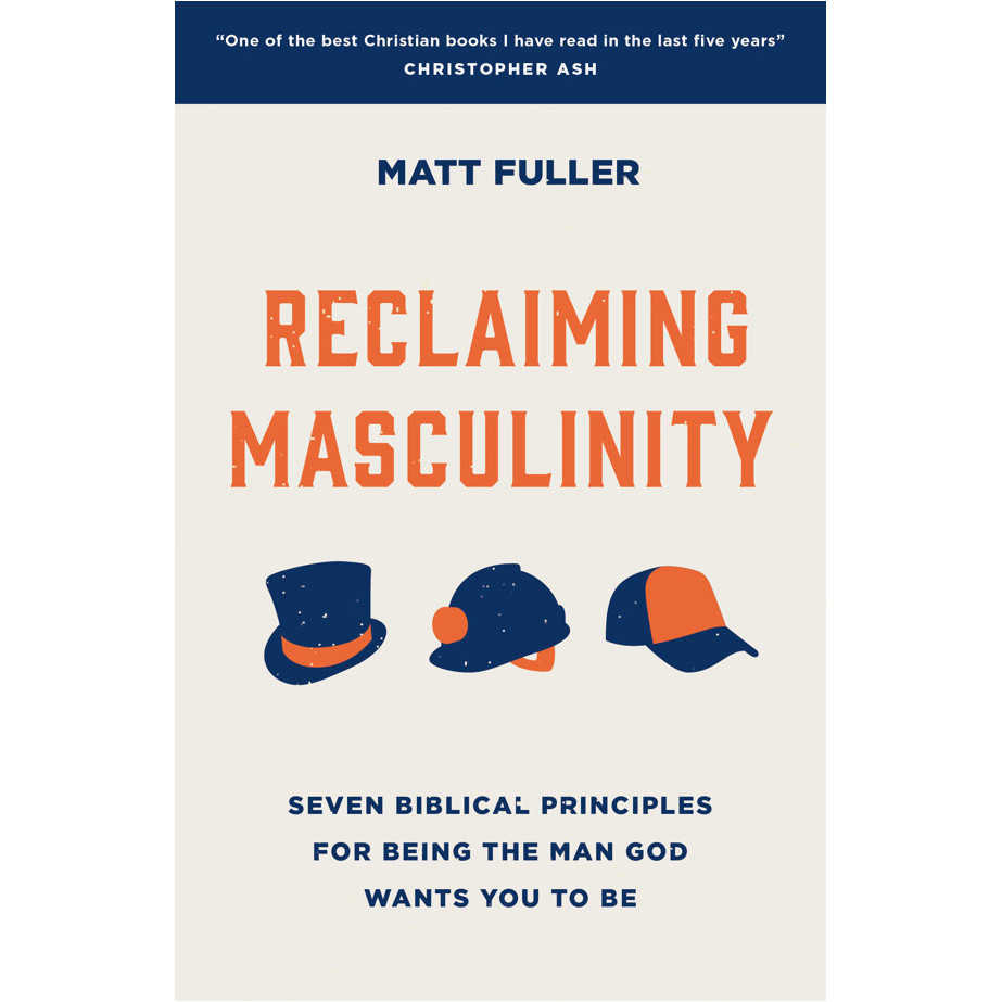 Reclaiming Masculinity: Seven Biblical Principles for Being the Man God ...