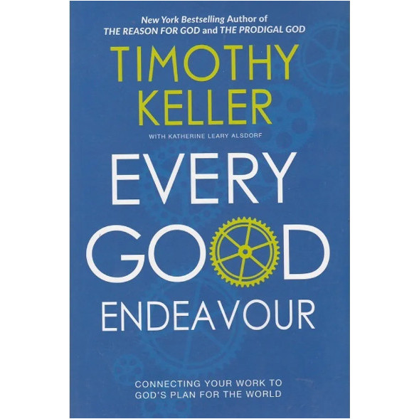 Every Good Endeavour: Connecting Your Work To God's Plan For the World ...