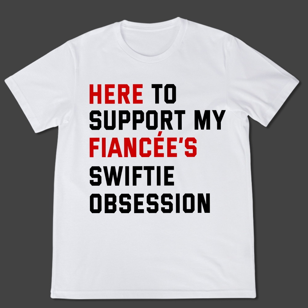 Taylor Swift T-Shirt - HERE TO SUPPORT MY FIANCÉE’S SWIFTIE OBSESSION ...